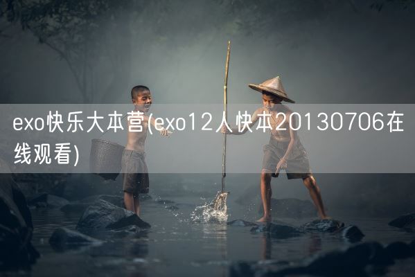 exo快乐大本营(exo12人快本20130706在线观看)-趣虎号
